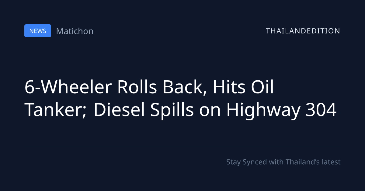 6-Wheeler Rolls Back, Hits Oil Tanker; Diesel | thailandedition