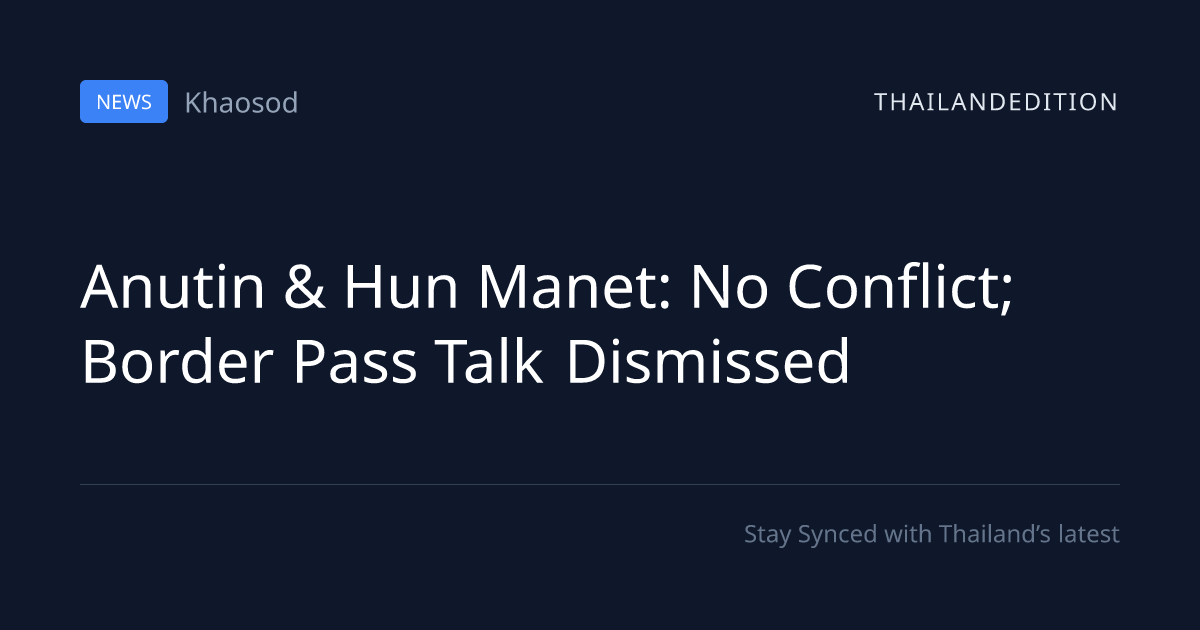 Anutin & Hun Manet: No Conflict; Border Pass Talk | thailandedition