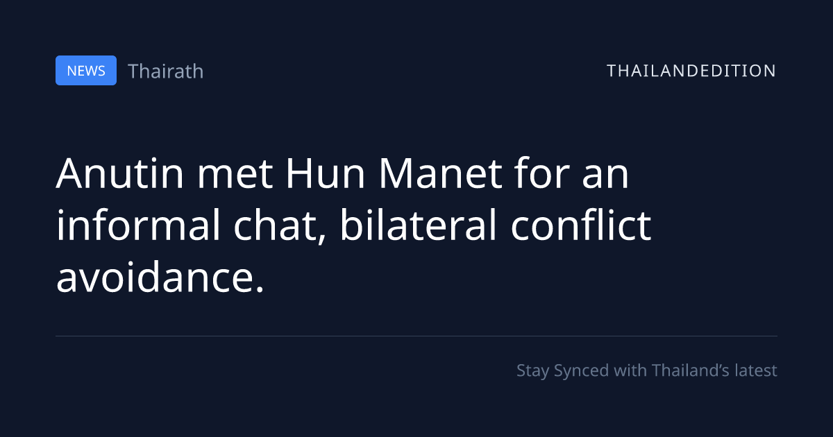 Anutin met Hun Manet for an informal chat, | thailandedition