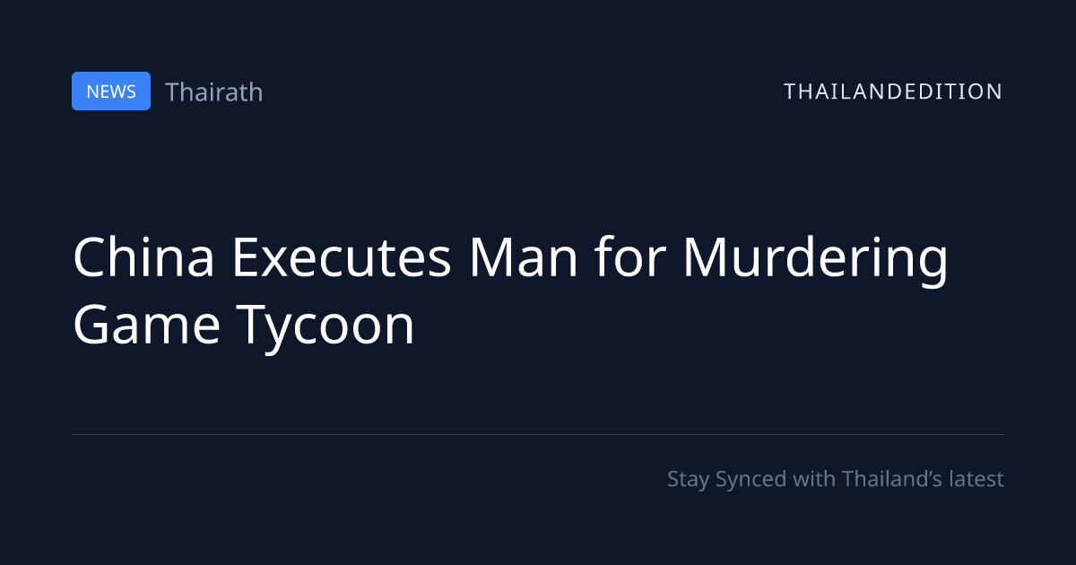 China Executes Man for Murdering Game Tycoon | thailandedition