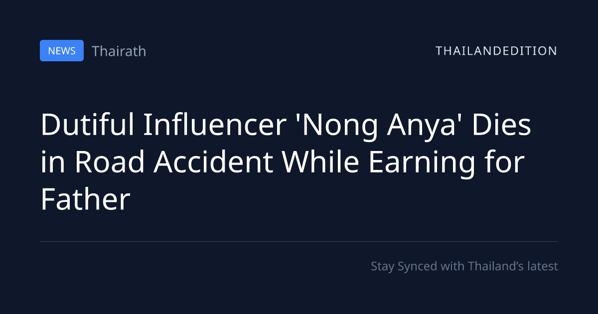 Dutiful Influencer 'Nong Anya' Dies in Road | thailandedition