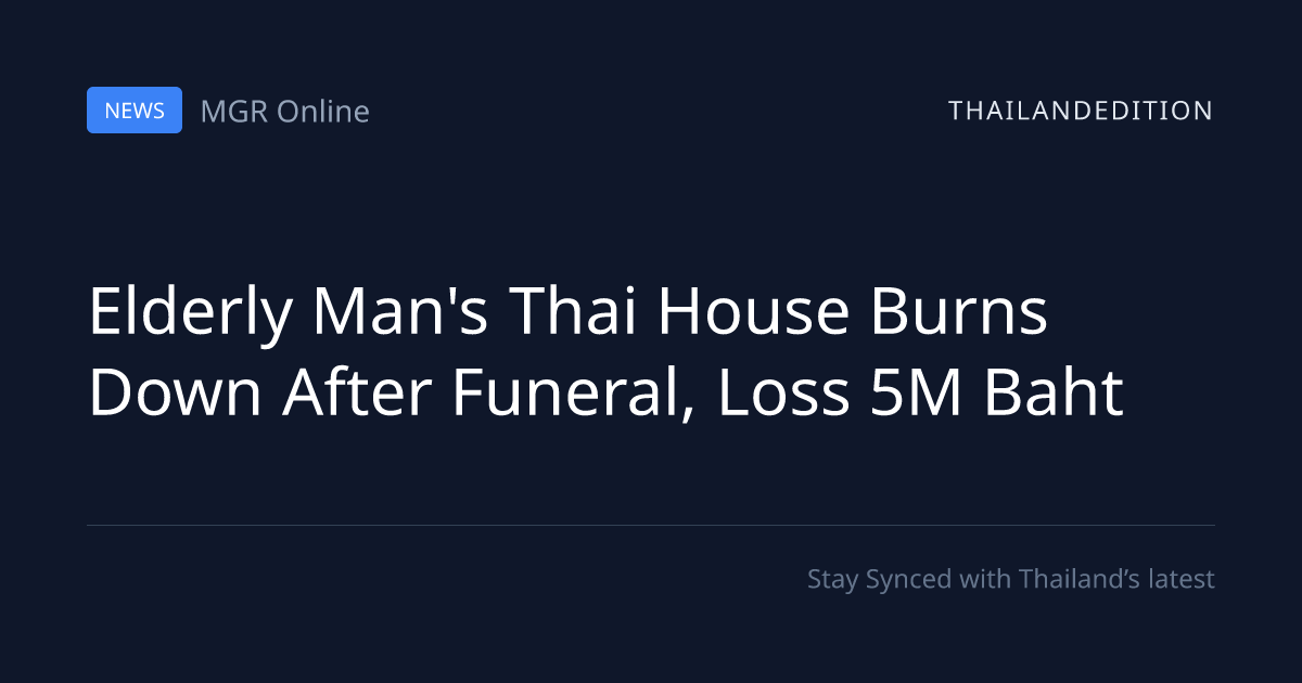 Elderly Man's Thai House Burns Down After Funeral, | thailandedition