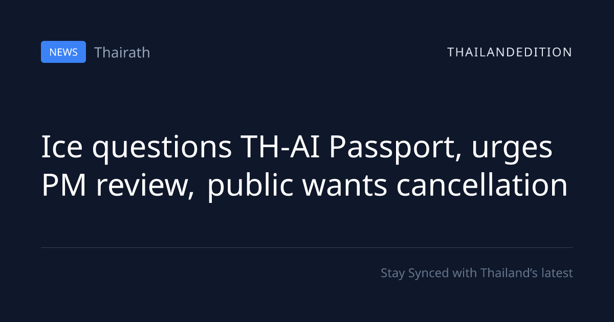 Ice questions TH-AI Passport, urges PM review, | thailandedition
