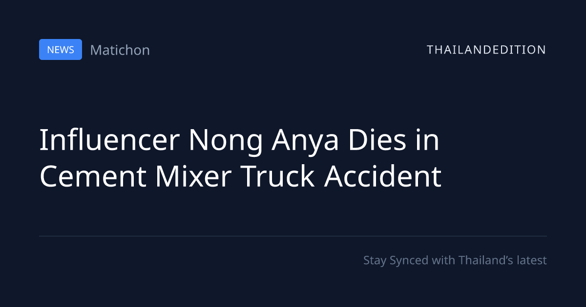 Influencer Nong Anya Dies in Cement Mixer Truck | thailandedition
