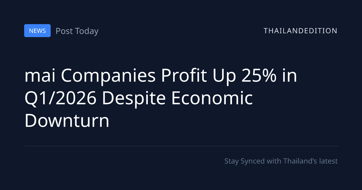 mai Companies Profit Up 25% in Q1/2026 Despite | thailandedition