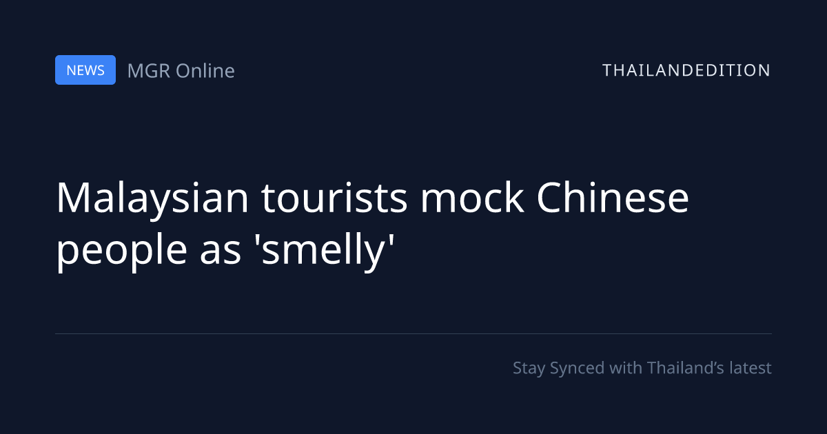 Malaysian tourists mock Chinese people as 'smelly' | thailandedition