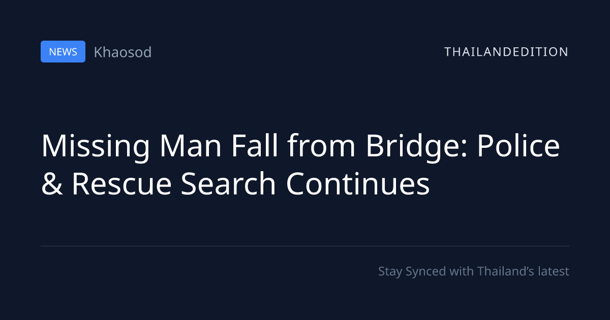 Missing Man Fall from Bridge: Police & Rescue | thailandedition