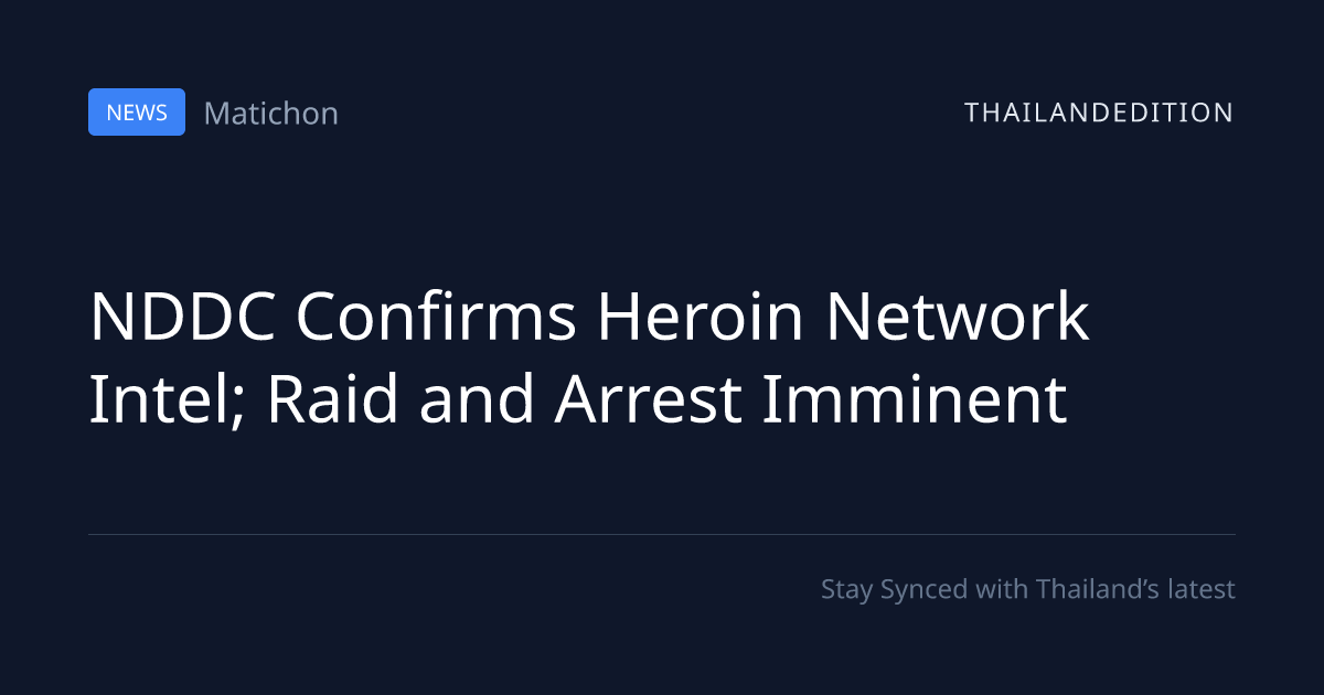 NDDC Confirms Heroin Network Intel; Raid and | thailandedition