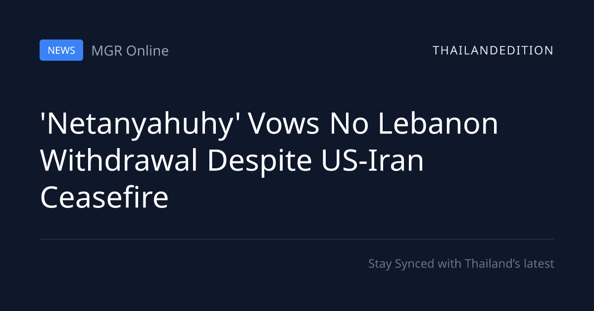 'Netanyahuhy' Vows No Lebanon Withdrawal Despite | thailandedition