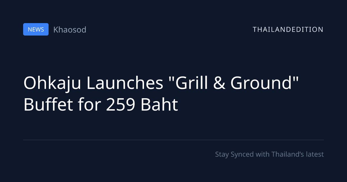 Ohkaju Launches "Grill & Ground" Buffet for 259 | thailandedition