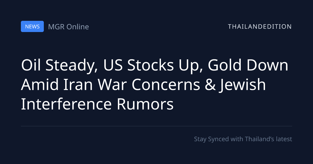 Oil Steady, US Stocks Up, Gold Down Amid Iran War | thailandedition
