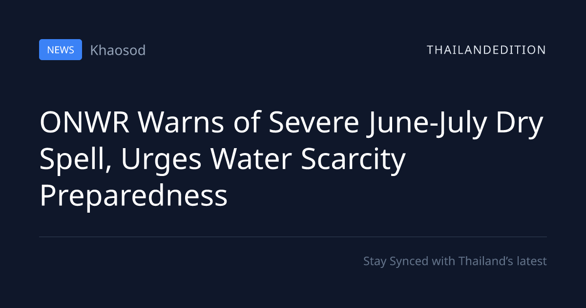 ONWR Warns of Severe June-July Dry Spell, Urges | thailandedition