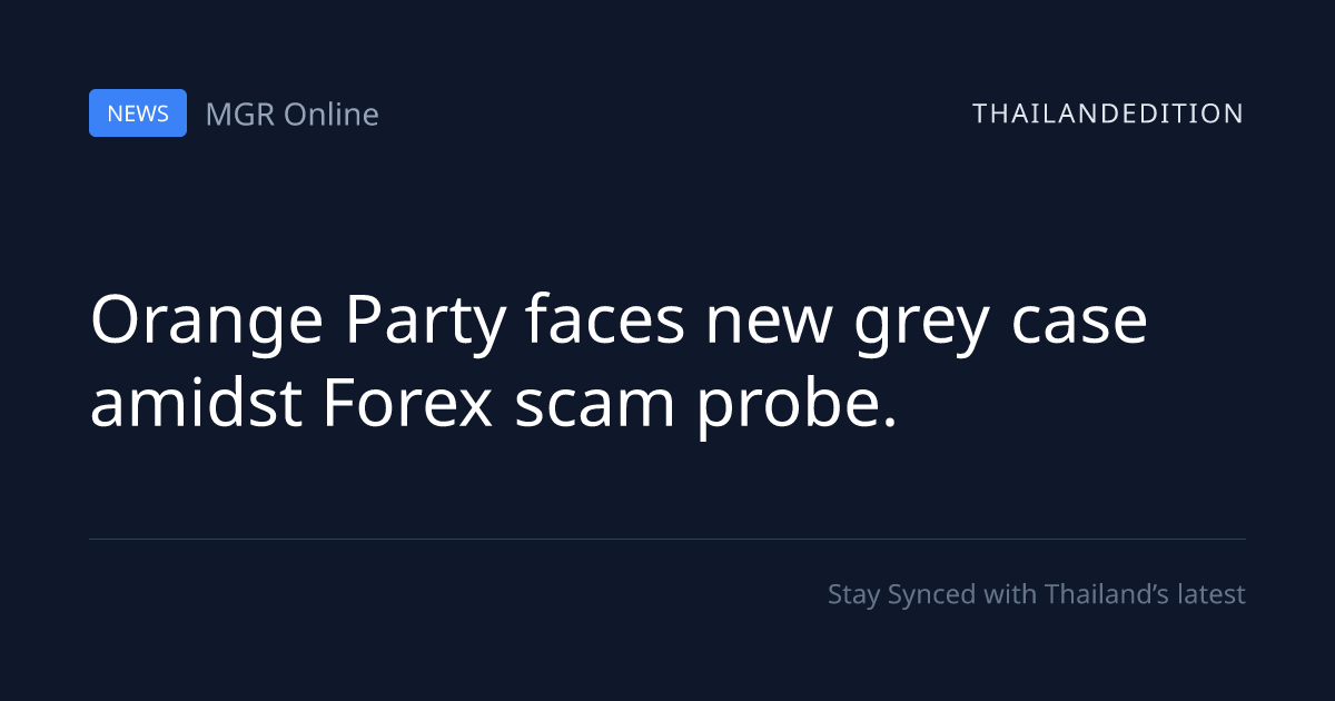 Orange Party faces new grey case amidst Forex scam | thailandedition