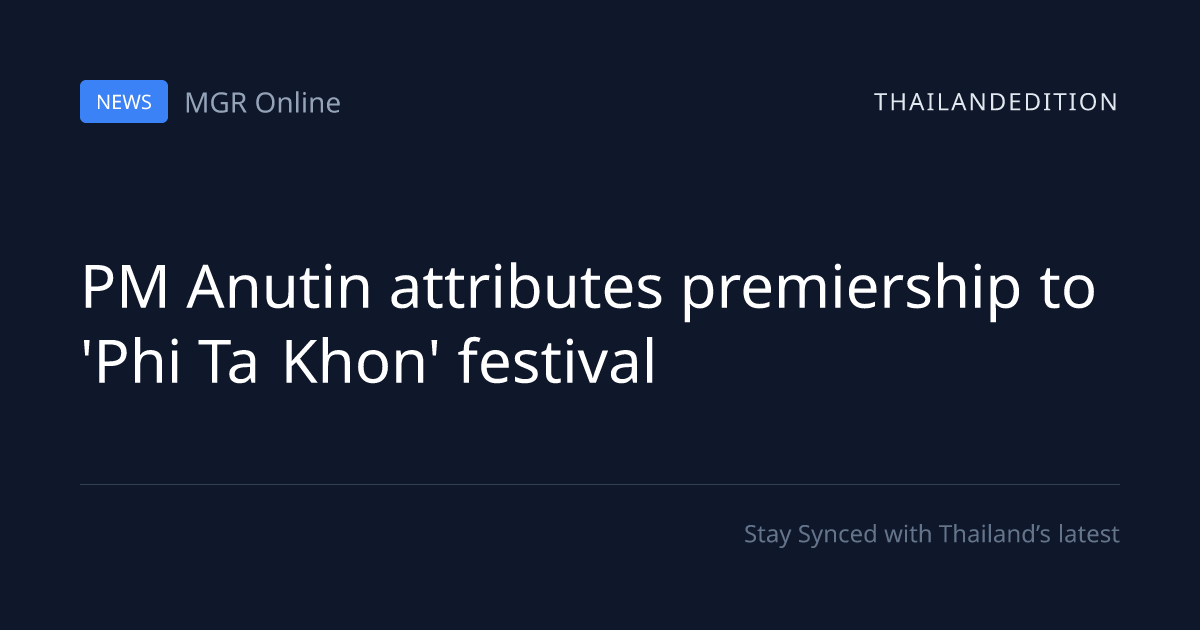 PM Anutin attributes premiership to 'Phi Ta Khon' | thailandedition