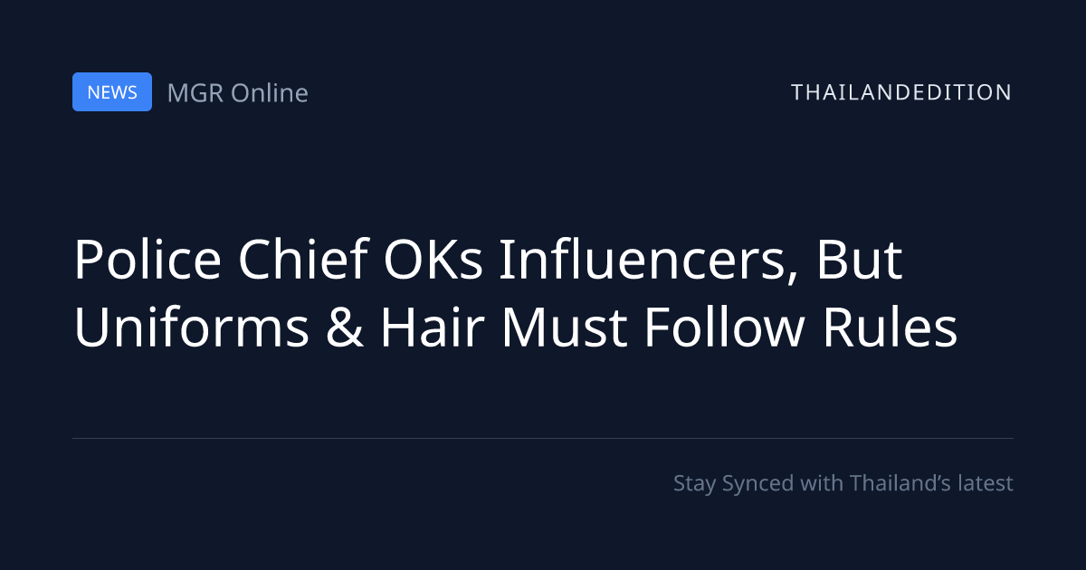 Police Chief OKs Influencers, But Uniforms & Hair | thailandedition