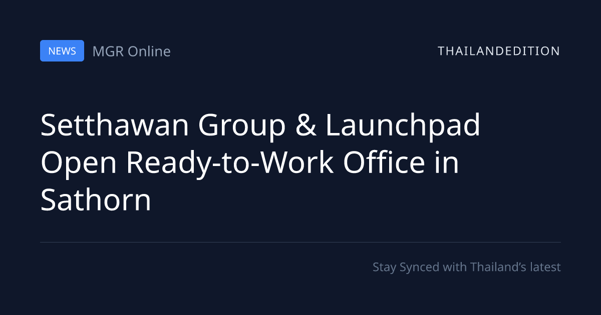 Setthawan Group & Launchpad Open Ready-to-Work | thailandedition