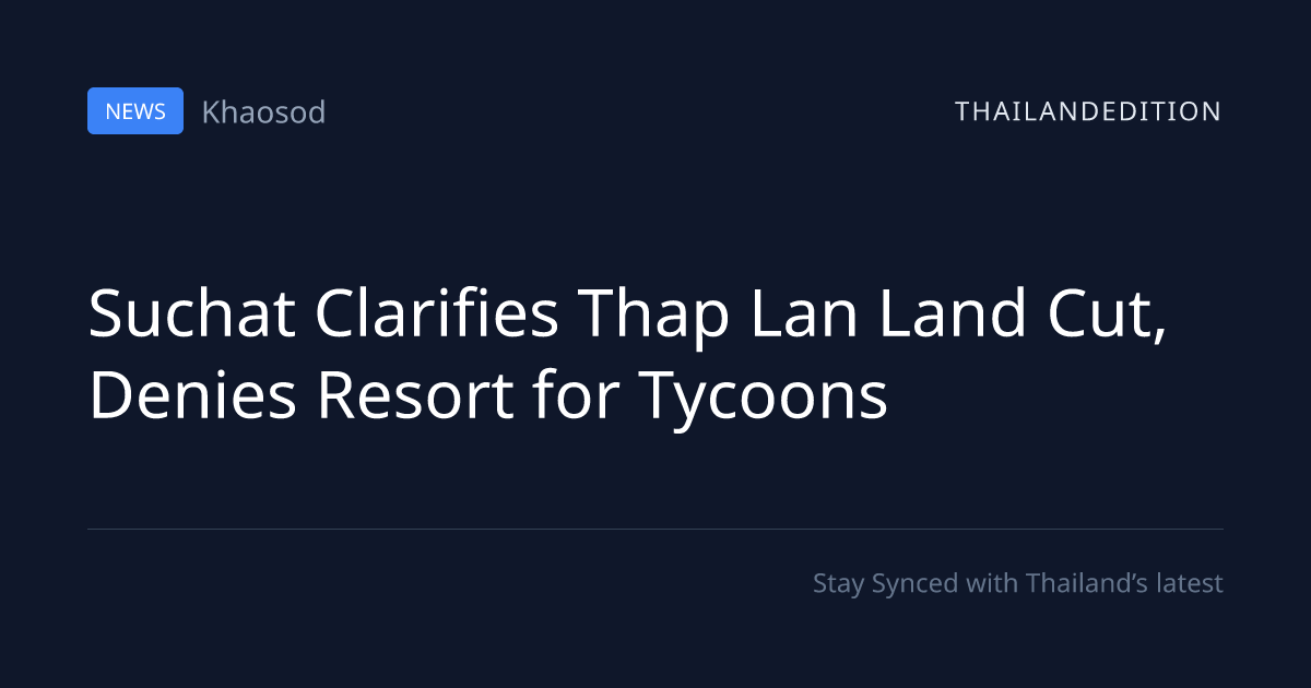 Suchat Clarifies Thap Lan Land Cut, Denies Resort | thailandedition