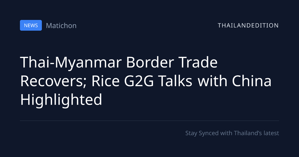 Thai-Myanmar Border Trade Recovers; Rice G2G Talks | thailandedition
