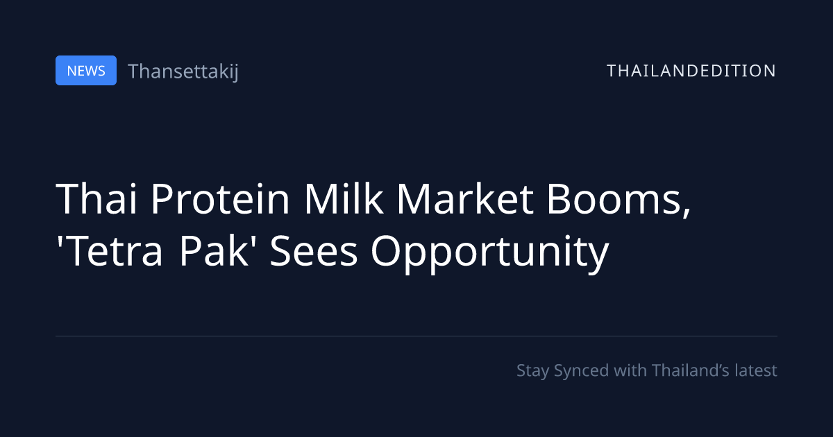 Thai Protein Milk Market Booms, 'Tetra Pak' Sees | thailandedition